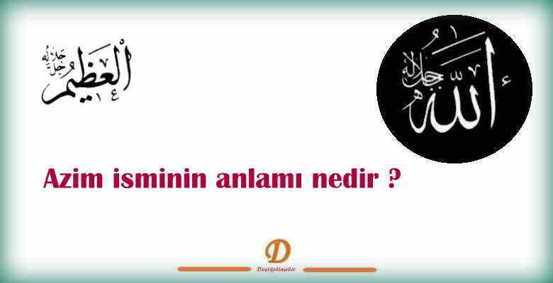 Azim isminin anlamı nedir - Allah cc'nın Azim isminin anlamı nedir?